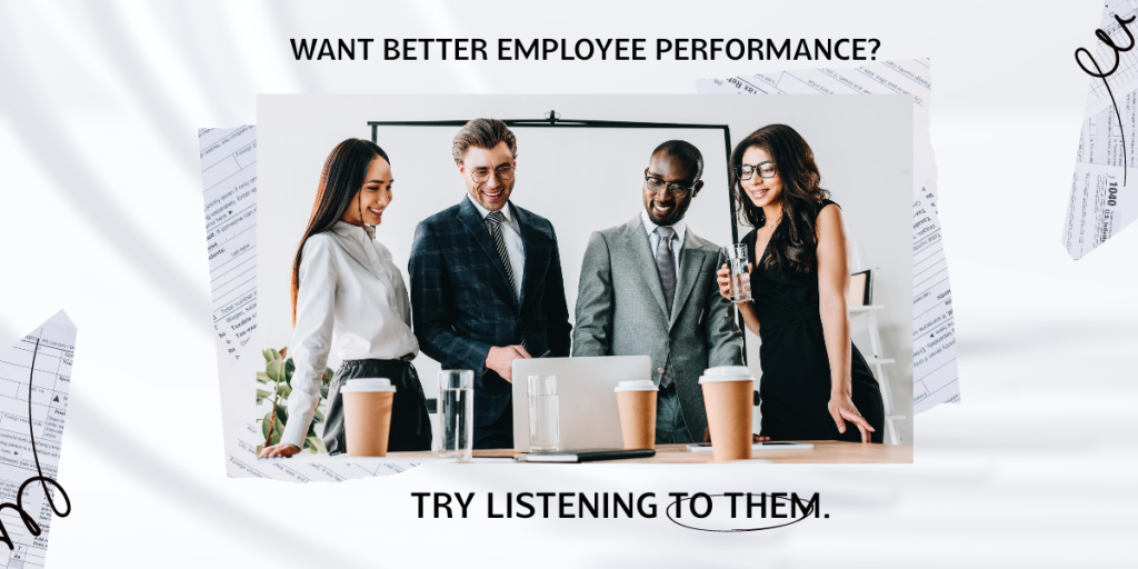 Want Better Employee Performance? Try Listening To Them